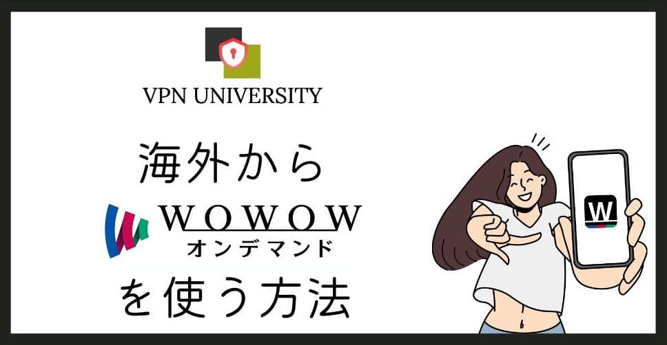 【2025年版】WOWOWオンデマンドを海外から視聴する方法【VPNで解決！海外在住者向け】 - VPN UNIVERSITY
